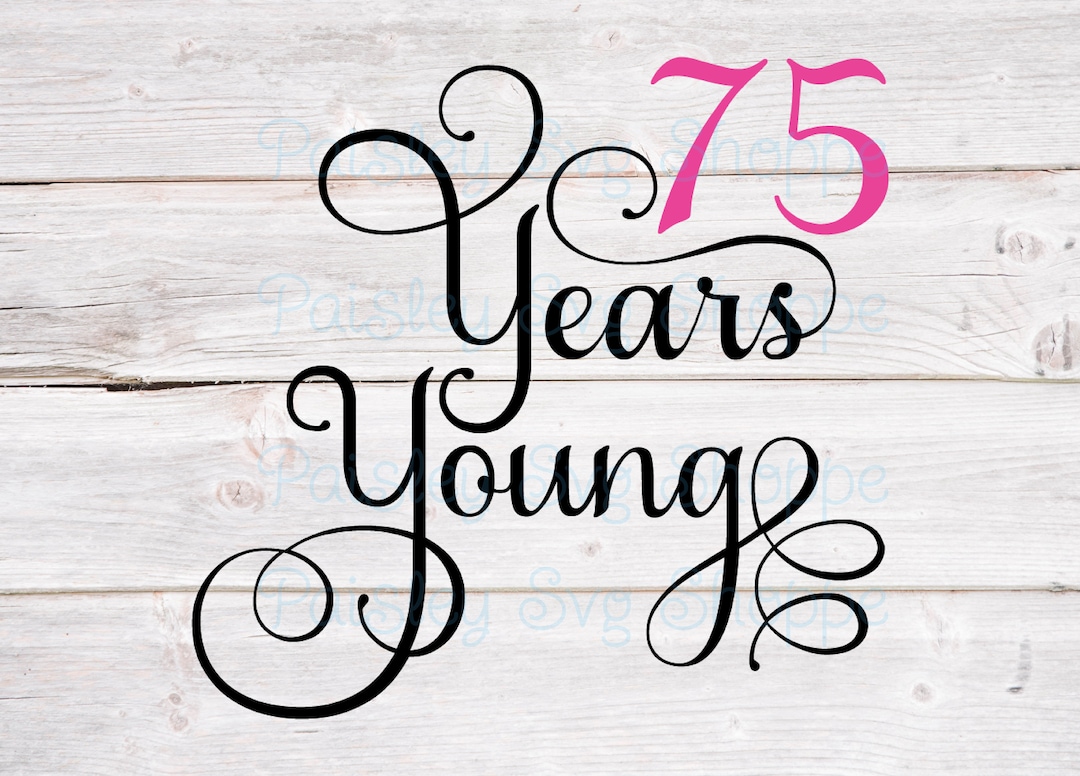 75 Years Young Svg, 75th Birthday Svg, 75th Birthday Shirt Svg, 75th Birthday Party Svg, 75 ...