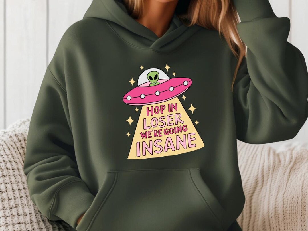 Hop in Loser We're Going Insane Hoodie, Alien Spaceship Hoodie, Funny ...