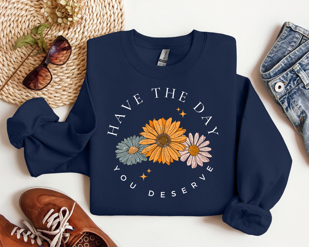 Inspiration Have the Day You Deserve Cute Sweatshirt, Motivational ...