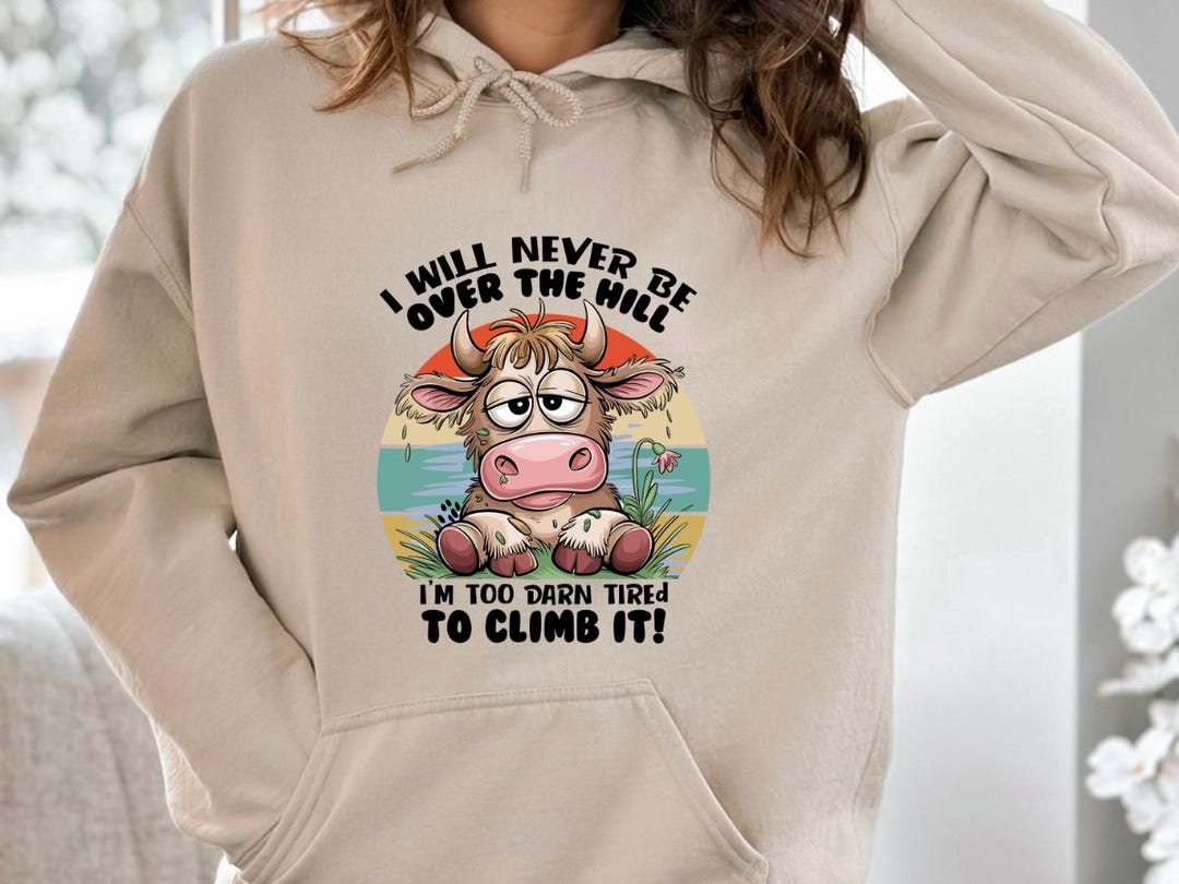 I Will Never Be Over the Hill I’m Too Darn Tired to Climb It Hoodie ...