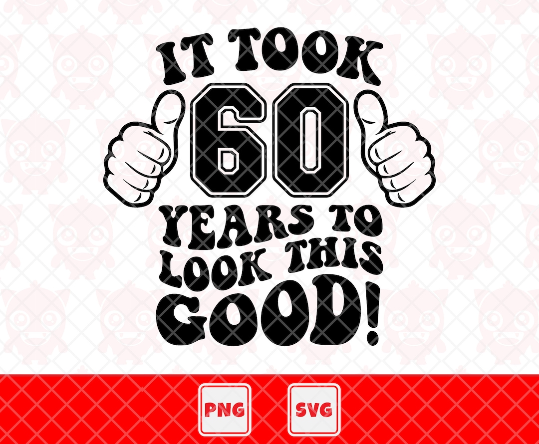 It Took 60 Years to Looks This Good Svg, 60th Birthday Tshirt Svg ...