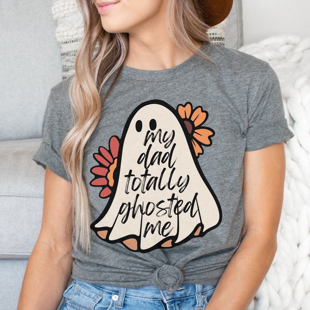 My Dad Totally Ghosted Me Snarky Bereavement Shirt for Grieving Orphans ...