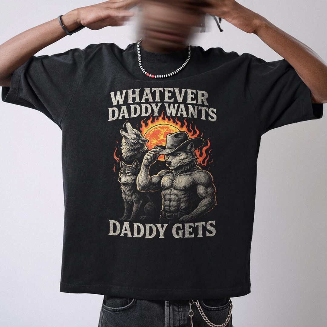 What Ever Daddy Wants Daddy Gets, Werewolf Memes, Funny Cringe Shirt ...