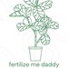 INSTANT DOWNLOAD Fertilize Me Daddy Fiddle Leaf Fig Plant Tshirt Design ...