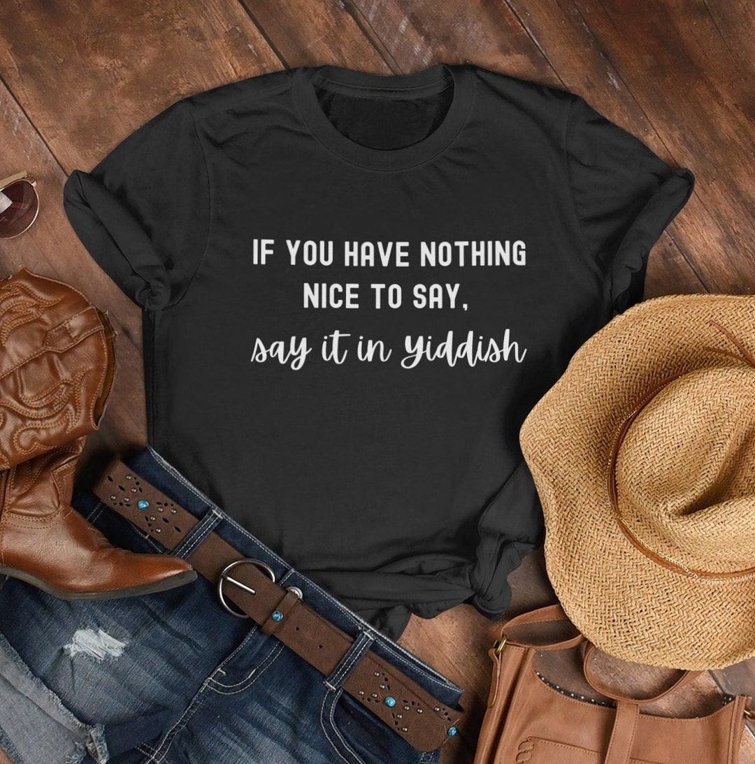 If You Have Nothing Nice to Say Tshirt, Yiddish Shirt, Funny Shirt ...