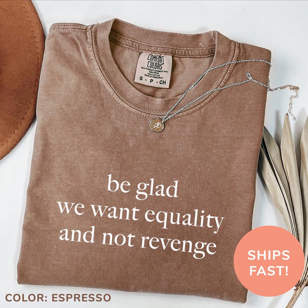 Comfort Colors® Be Glad We Want Equality and Not Revenge Shirt, Women’s ...