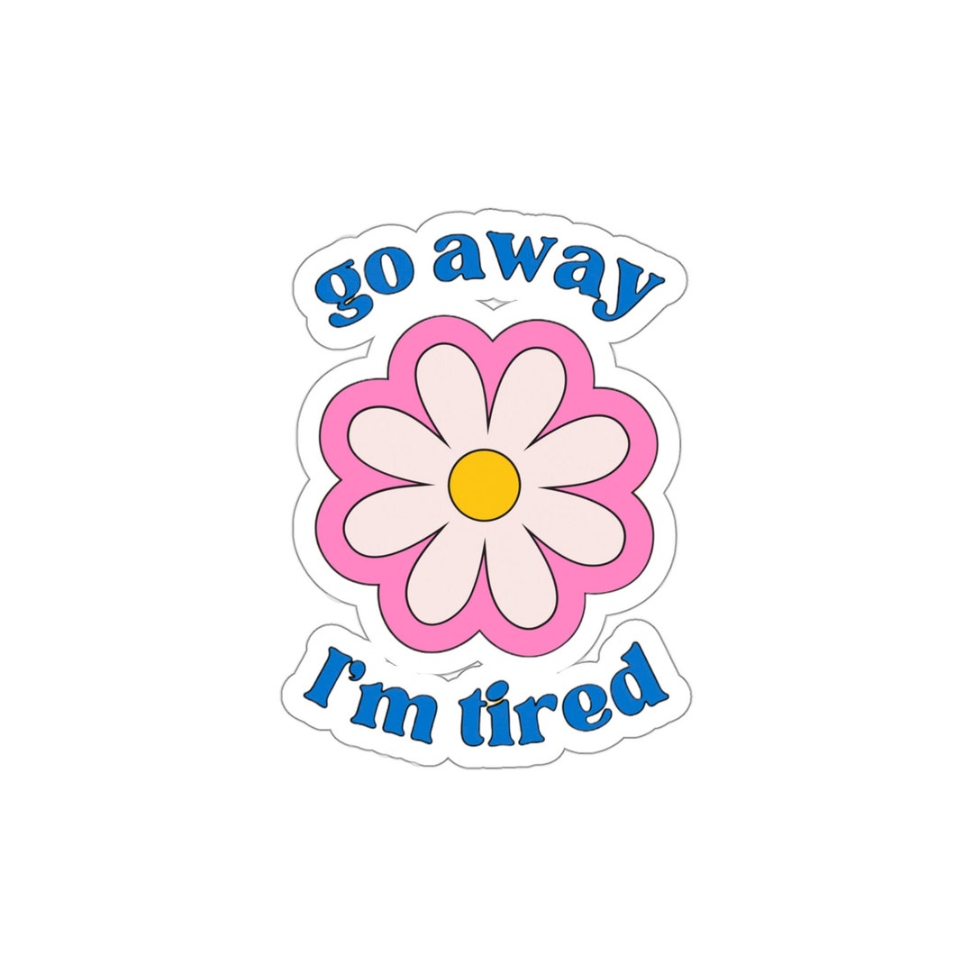 Funny Tired Flower Sticker Go Away, I'm Tired Sticker - Etsy