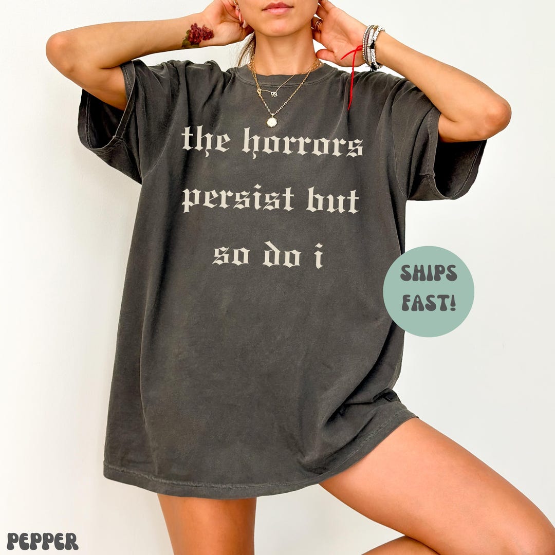 The Horrors Persist but so Do I Comfort Colors T-shirt, Funny Unhinged ...