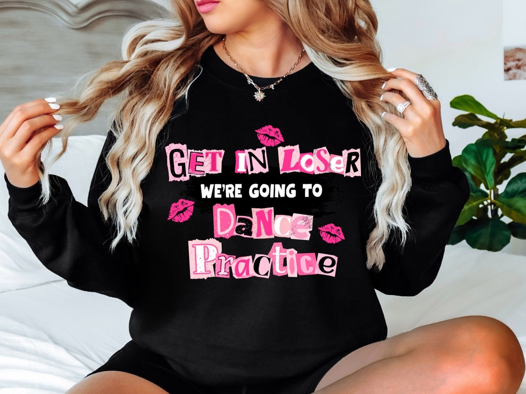 Get in Loser Sweatshirt, Get in Loser Where Going to Dance Practice ...