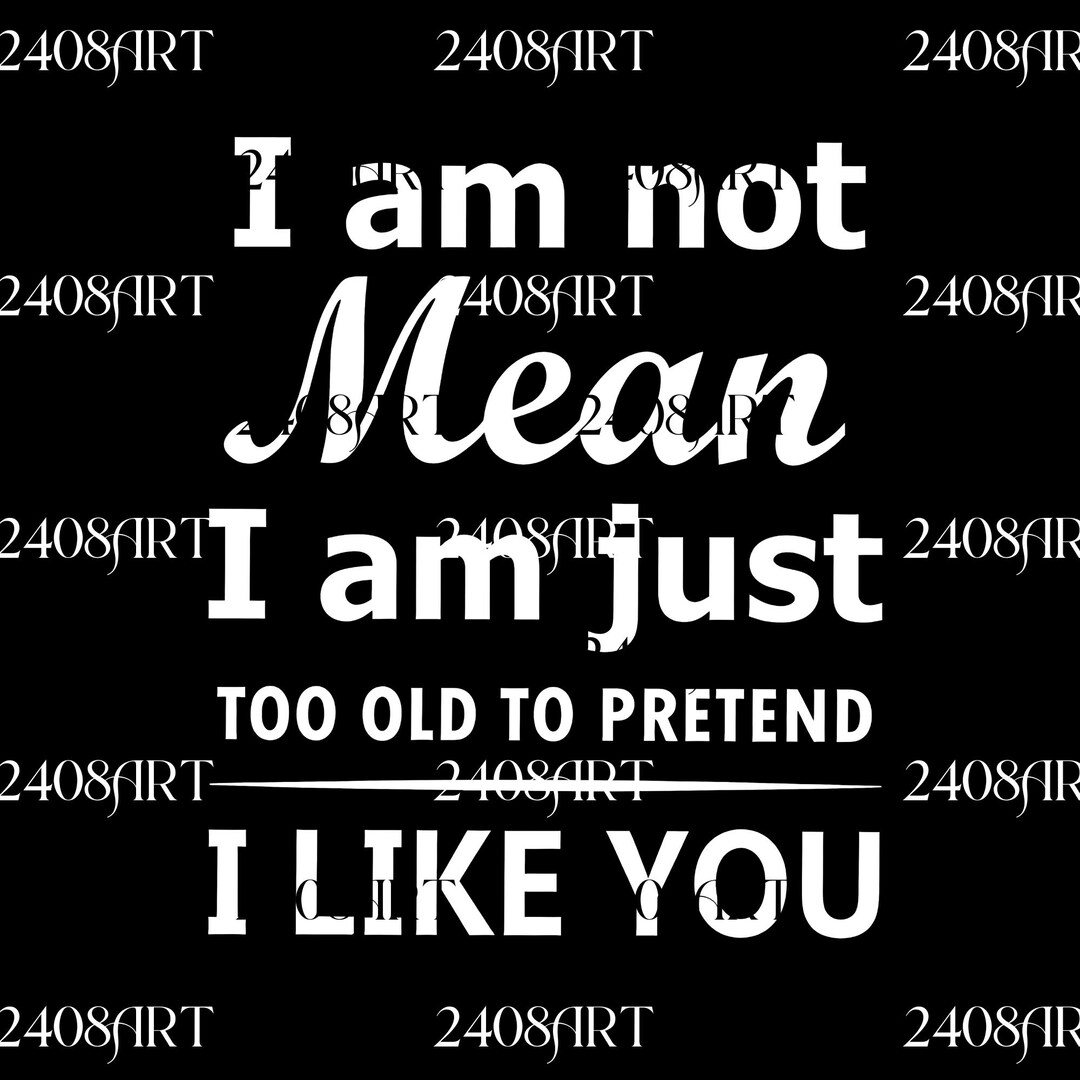 I Am Not Mean I Am Just Too Old to Pretend I Like You PNG, Sarcastic ...