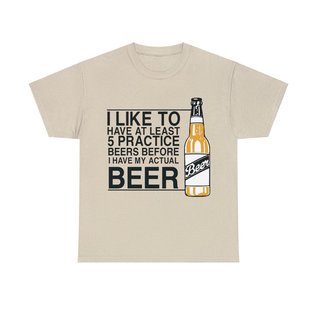 I Like to Have at Least 5 Practice Beers Before I Have My Actual Beer ...