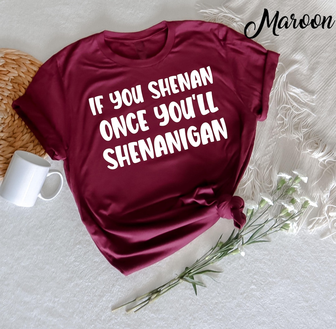 If You Shenan Once You’ll Shenanigan T-shirt, Attitude, Badass T-shirt, Humor, Funny Shirts for ...