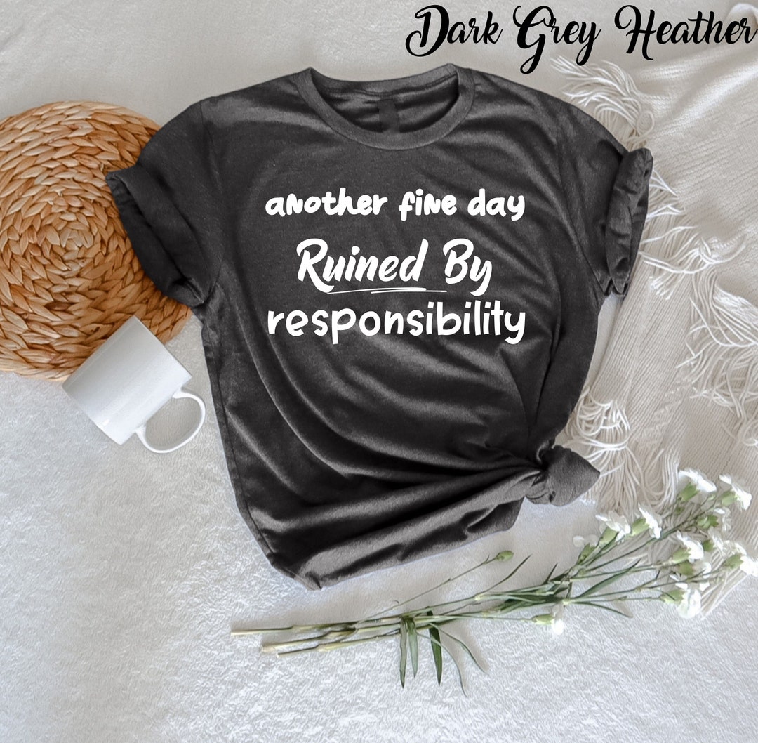 Another Fine Day Ruined by Responsibility Funny Shirt, Funny Saying ...