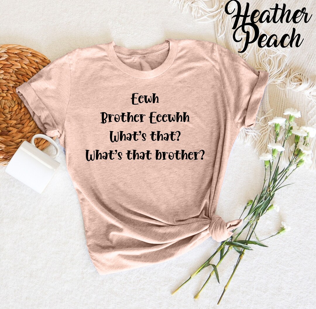 Eewh Brother Eeewhh What's That What's That T-shirt, Brother Funny T ...