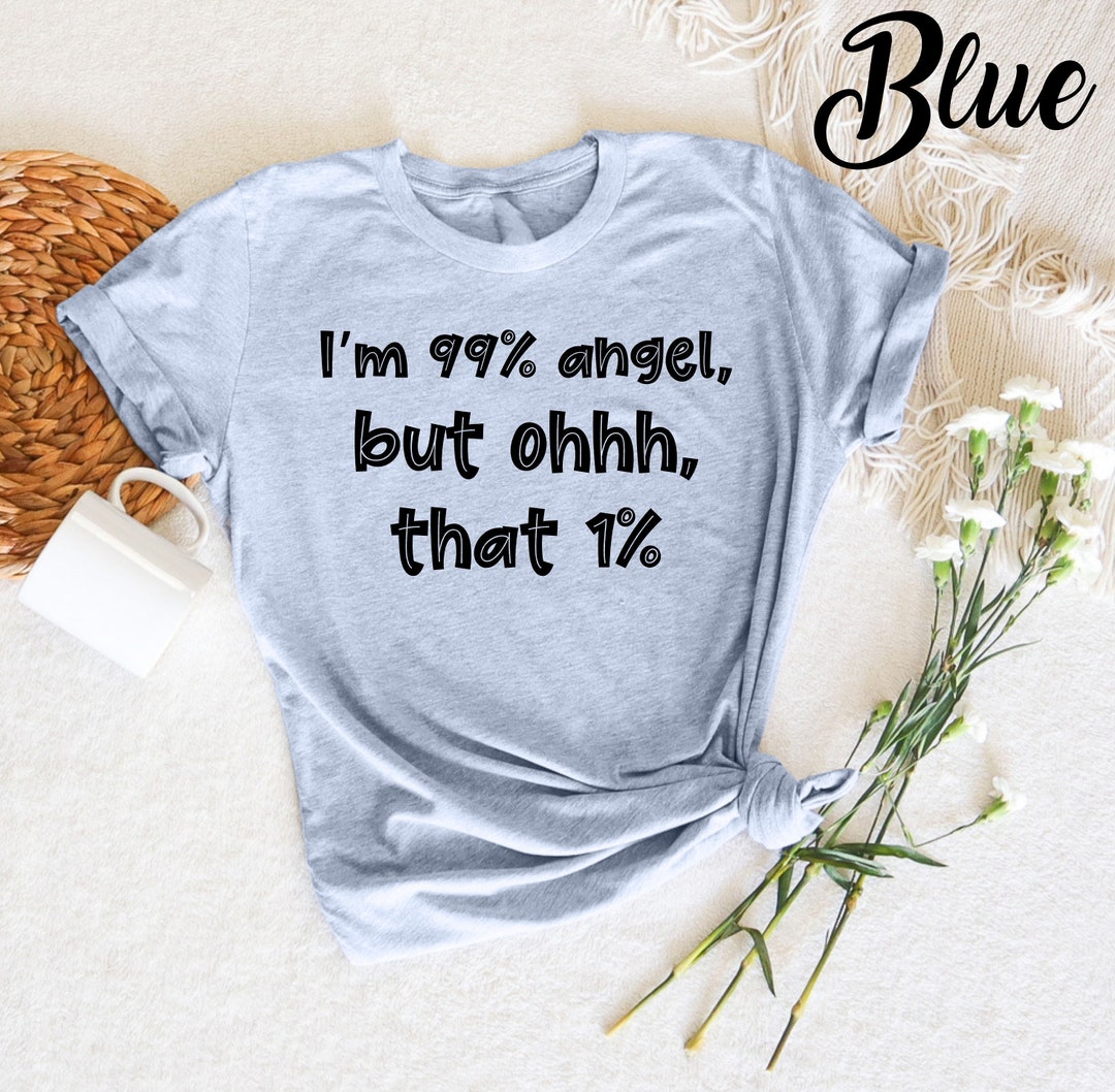 I'm 99 Percent Angel but Ohhhh That 1 Percent, Sarcastic Humor Shirt ...