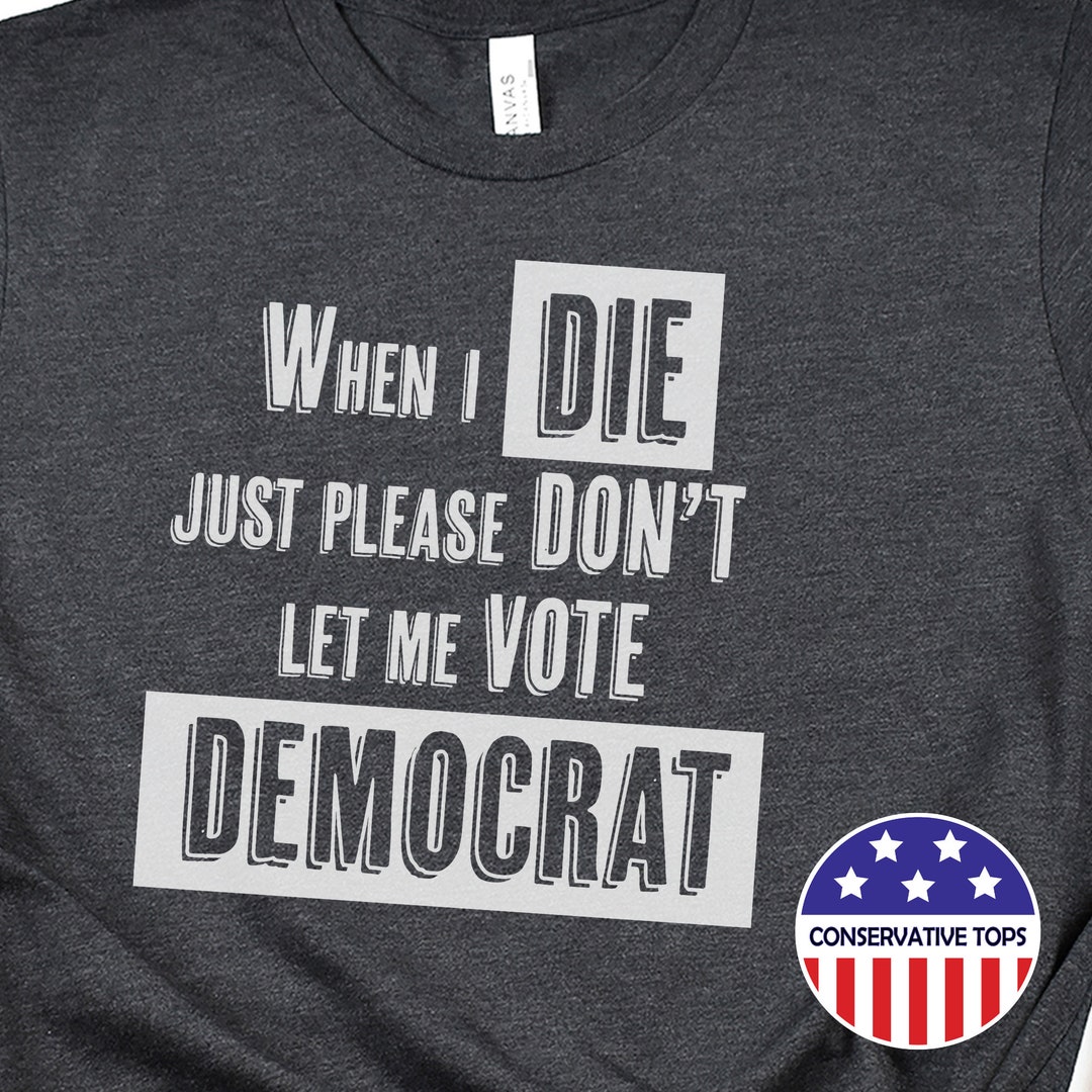 Don't Vote Democrat Shirt, When I Die Shirt, Conservative Vote Shirt ...