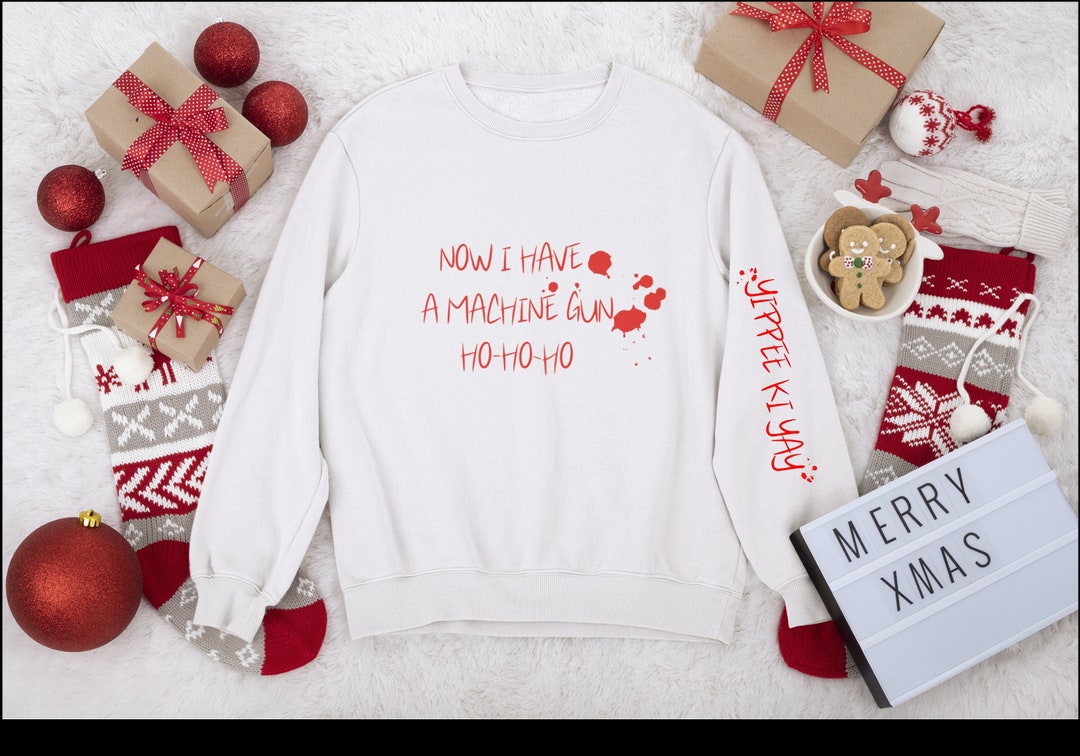 Now I Have A Machine Gun Christmas Sweatshirt, Yippee Ki Yay Shirt, Die ...