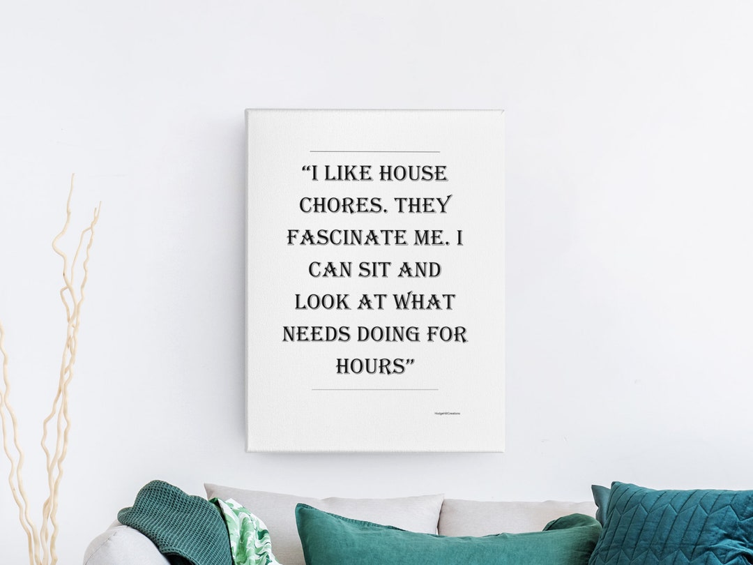 Art Quote "i Like House Chores, They Fascinate Me. I Can Sit and Look ...