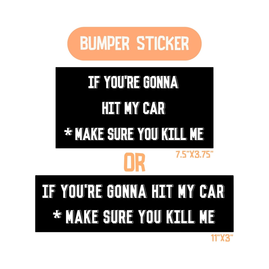 If You're Gonna Hit My Car Make Sure You Kill Me Bumper Sticker Bumper ...