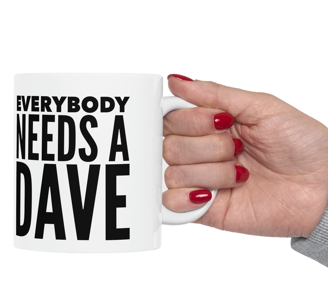 Dave Mug, Everybody Needs a Dave Coffee Mug, Fun Gift Idea for Dave ...