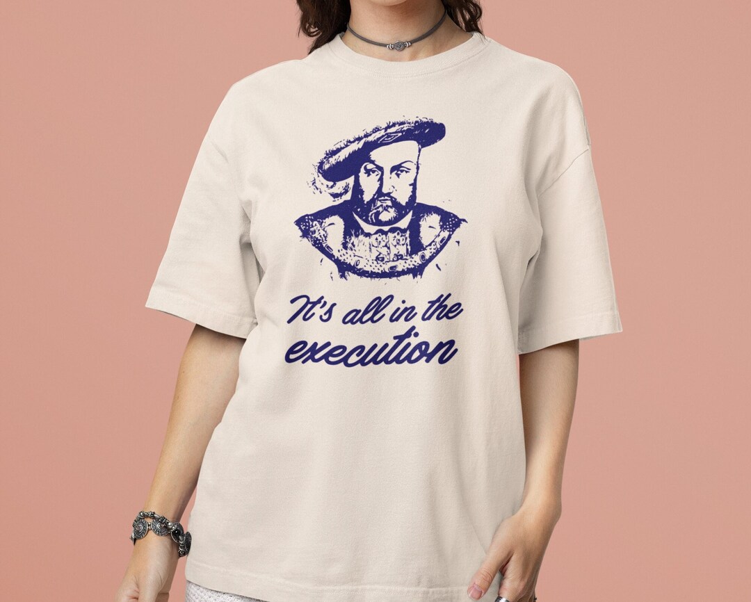 It's All in the Execution King Henry VIII - 5 Colors Unisex Garment ...