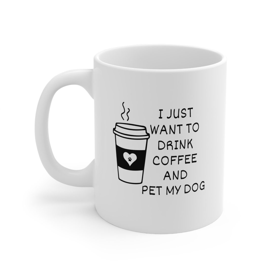 Pet Dog Mug, I Just Want to Drink Coffee and Pet My Dog Mug, Funny Dog ...