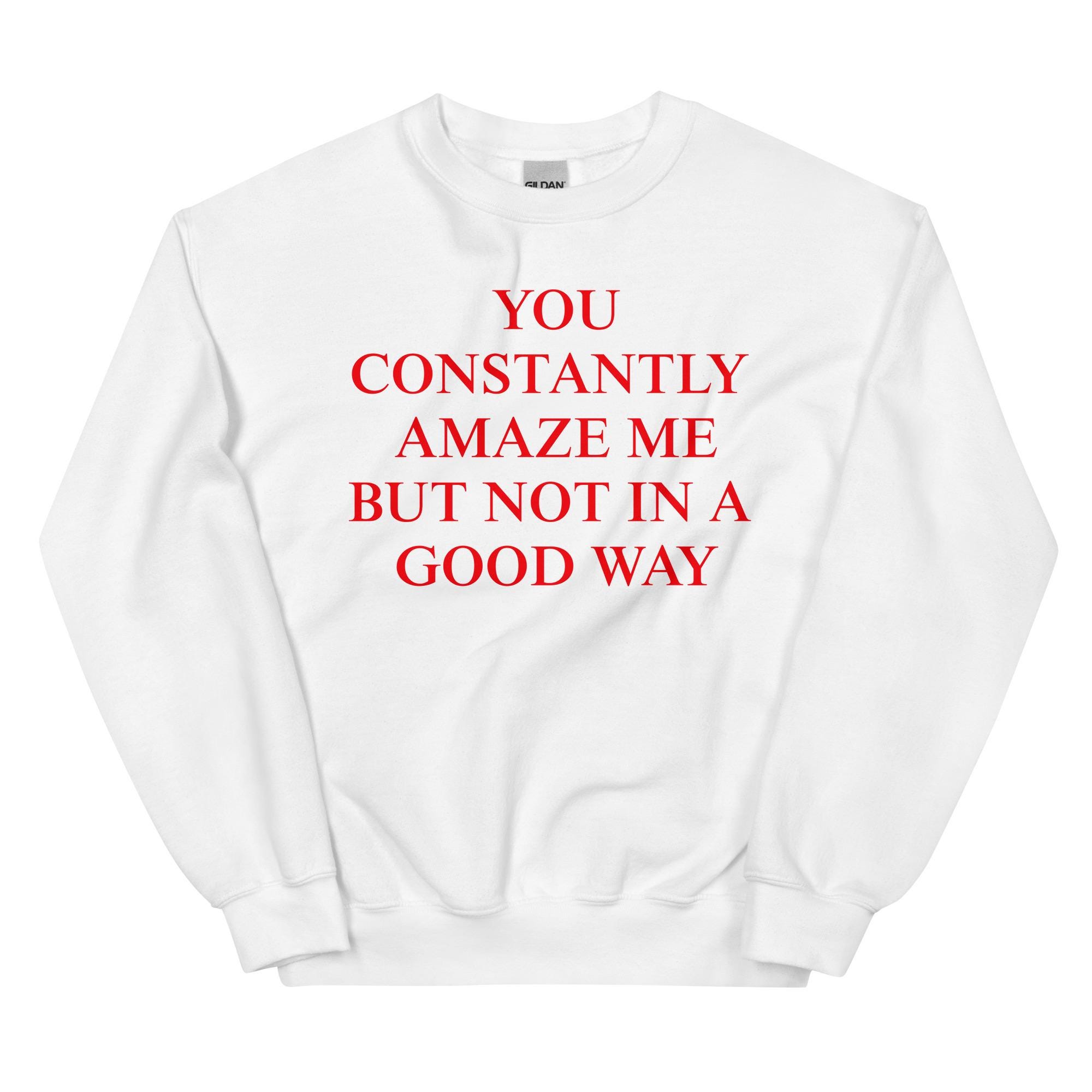 You Constantly Amaze Me but Not in A Good Way Print Crewneck Sweatshirt ...