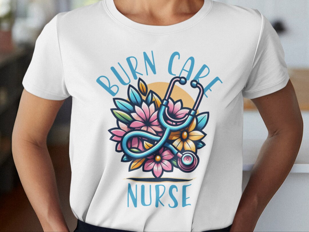 Burn Nurse Shirt Burn Care Nurse Appreciation Tee Burn Unit Nurses ...