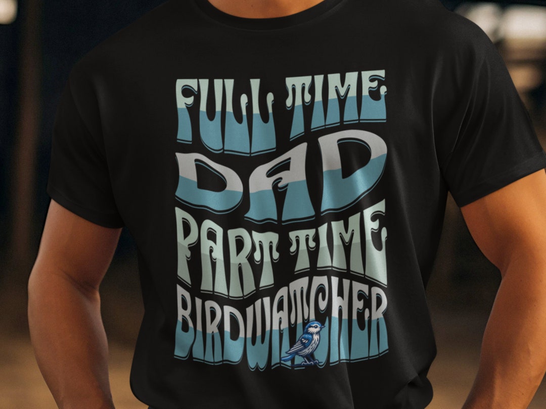 Full-time Dad Part Time Bird Watcher T-shirt Bird Dad Gift Fathers Day ...