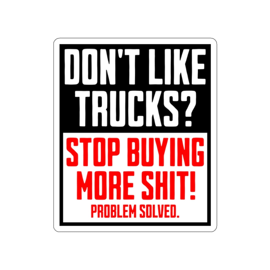 Don't Like Trucks? Stop Buying Shit. - Die-cut Sticker - Trucker ...