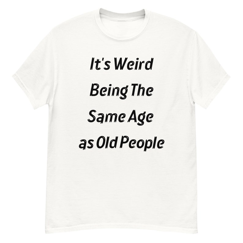 It's Weird Being the Same Age as Old People Funny Shirt - Etsy Australia