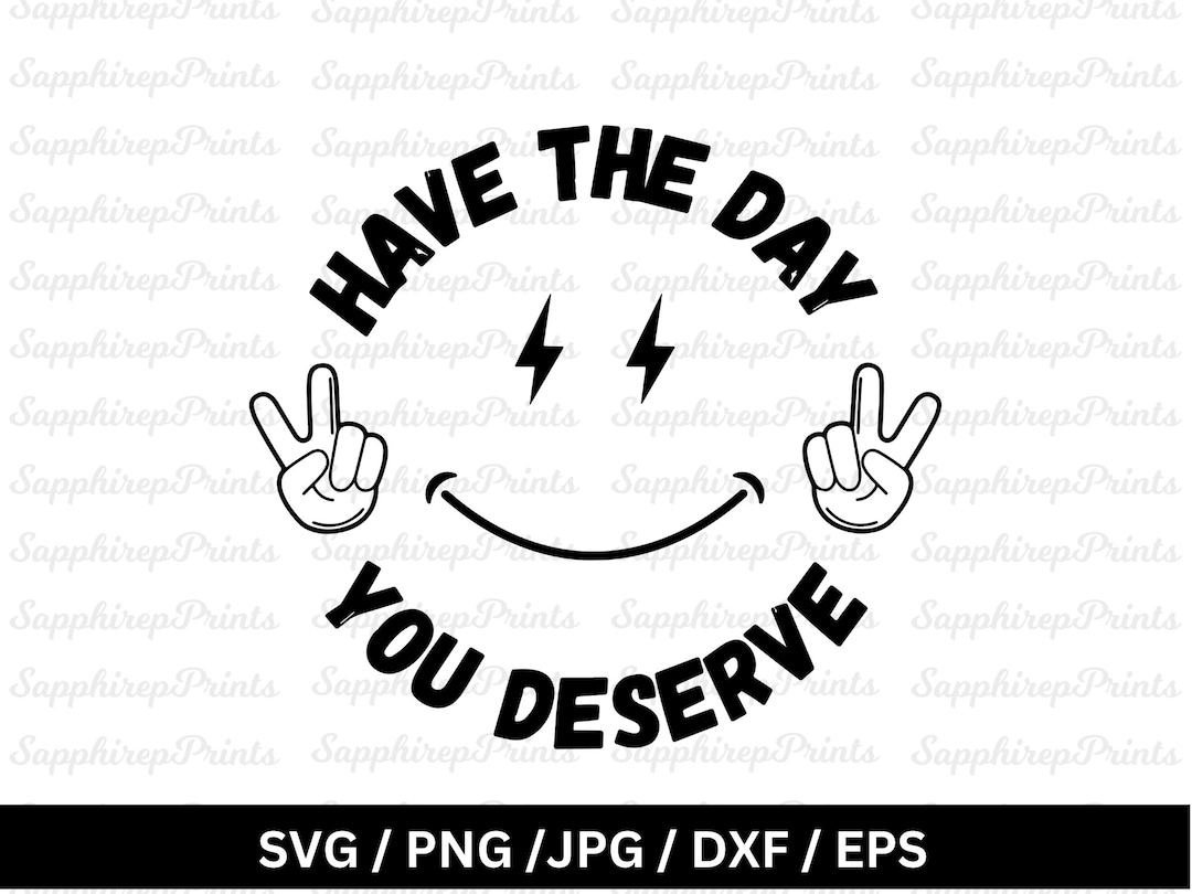 Have the Day You Deserve Png Svg, Smiley Face Svg, Happy Face Svg ...