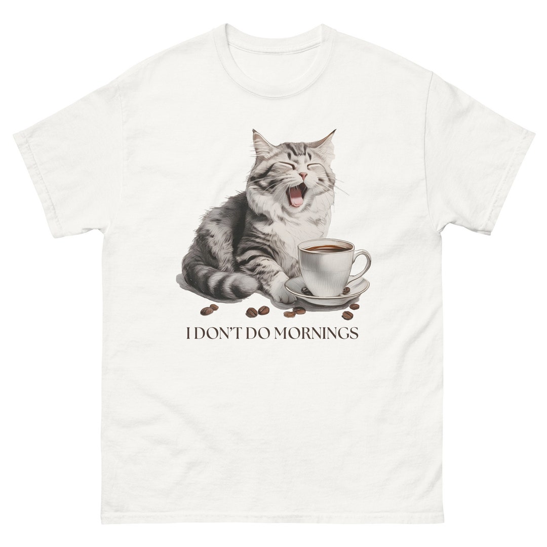 I Don't Do Mornings, Yawning Cat With Coffee, Unisex Classic Tee - Etsy