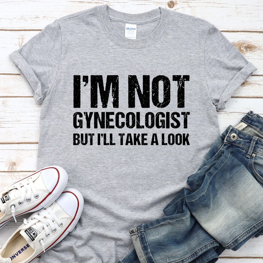 I'm Not A Gynecologist but I'll Take A Look Tshirt, Funny Saying Unisex ...
