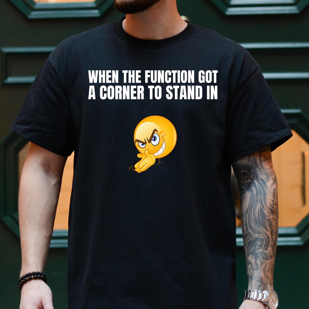 When the Function Got A Corner to Stand in Shirt, Funny Party Shirt ...