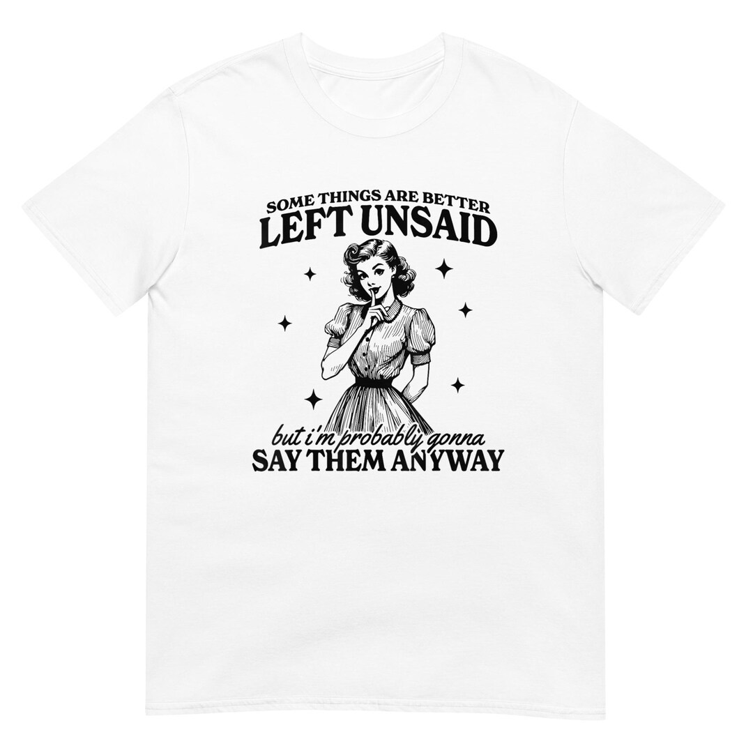 Some Things Are Better Left Unsaid but I'm Probably Gonna T-shirt ...