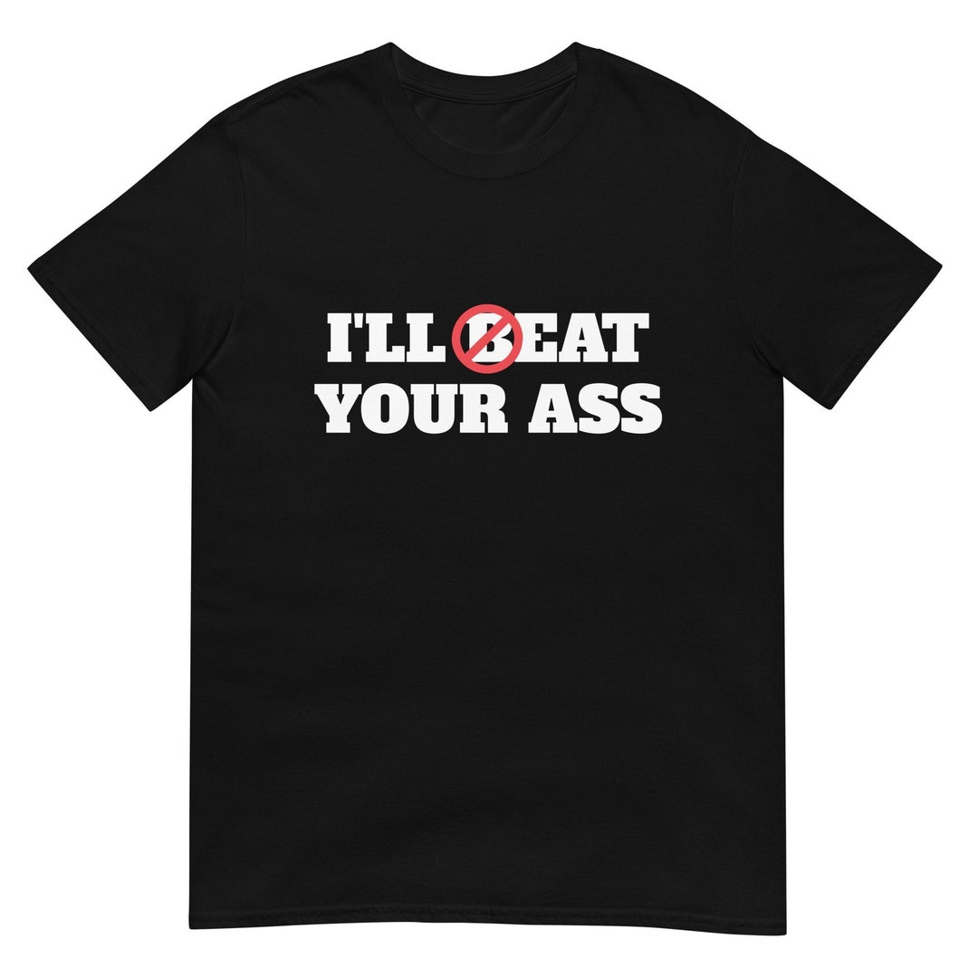 Funny Meme Tshirt - I'll Beat / Eat Your Ass Pun Joke Tee - Gift Shirt ...
