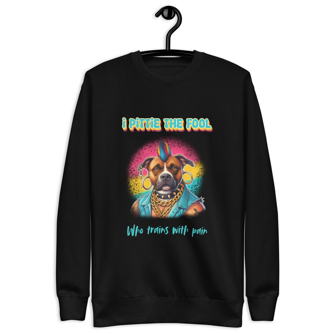 I Pittie the Fool Who Trains With Pain Unisex Sweatshirt for Dog Lovers ...