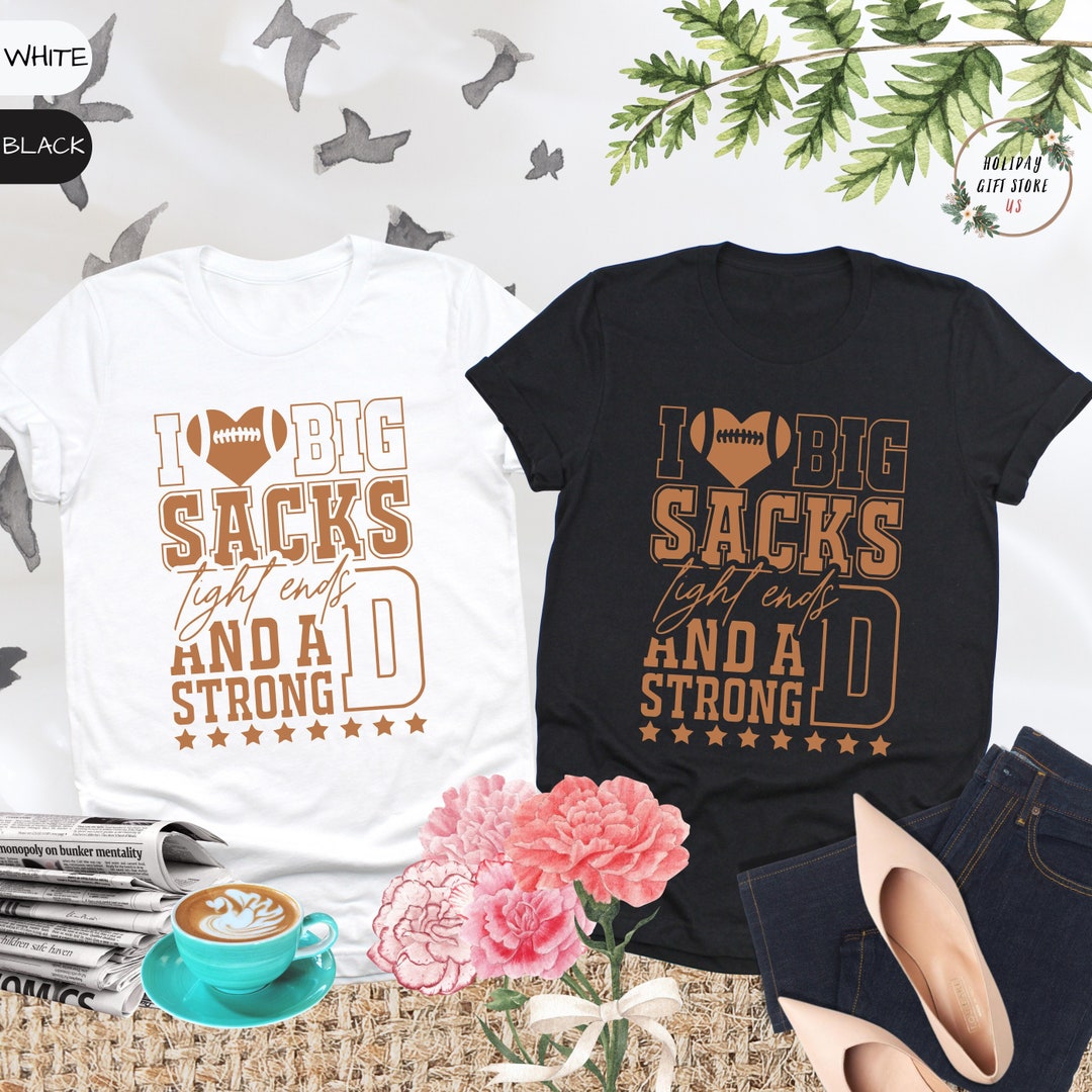 I Love Big Sacks Tight Ends and A Strong D Shirt, Football Season Shirt ...