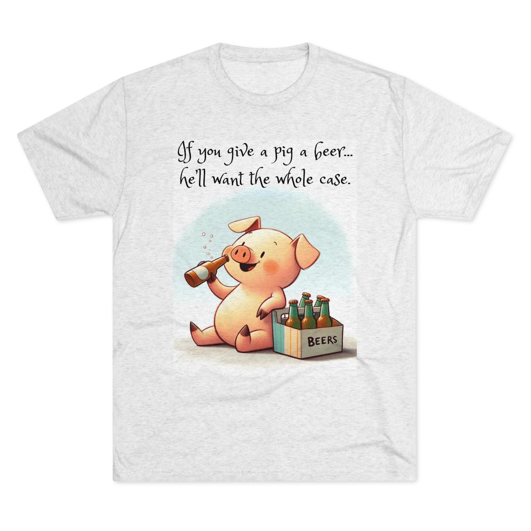 Funny Drinking Meme T-shirt Cute Pig Shirt If You Give a Pig a Beer ...