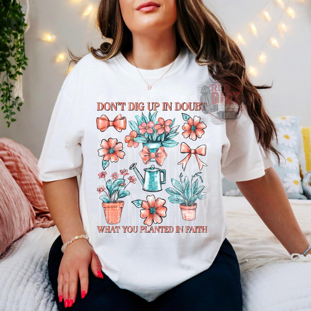 Don't Dig up in Doubt What You Planted in Faith T-shirt | Trendy Spring ...