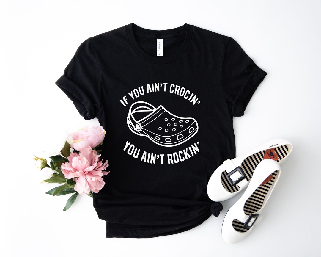 If You Ain't Crocin' You Ain't Rockin', Funny Shirt, Funny Tee, Funny ...