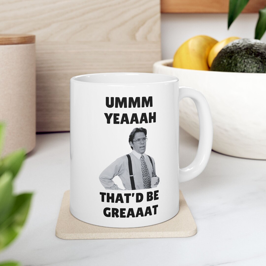 Ummm Yeaaah, That Sounds Greaaat Office Space Bill Lumburgh Quote Mug ...