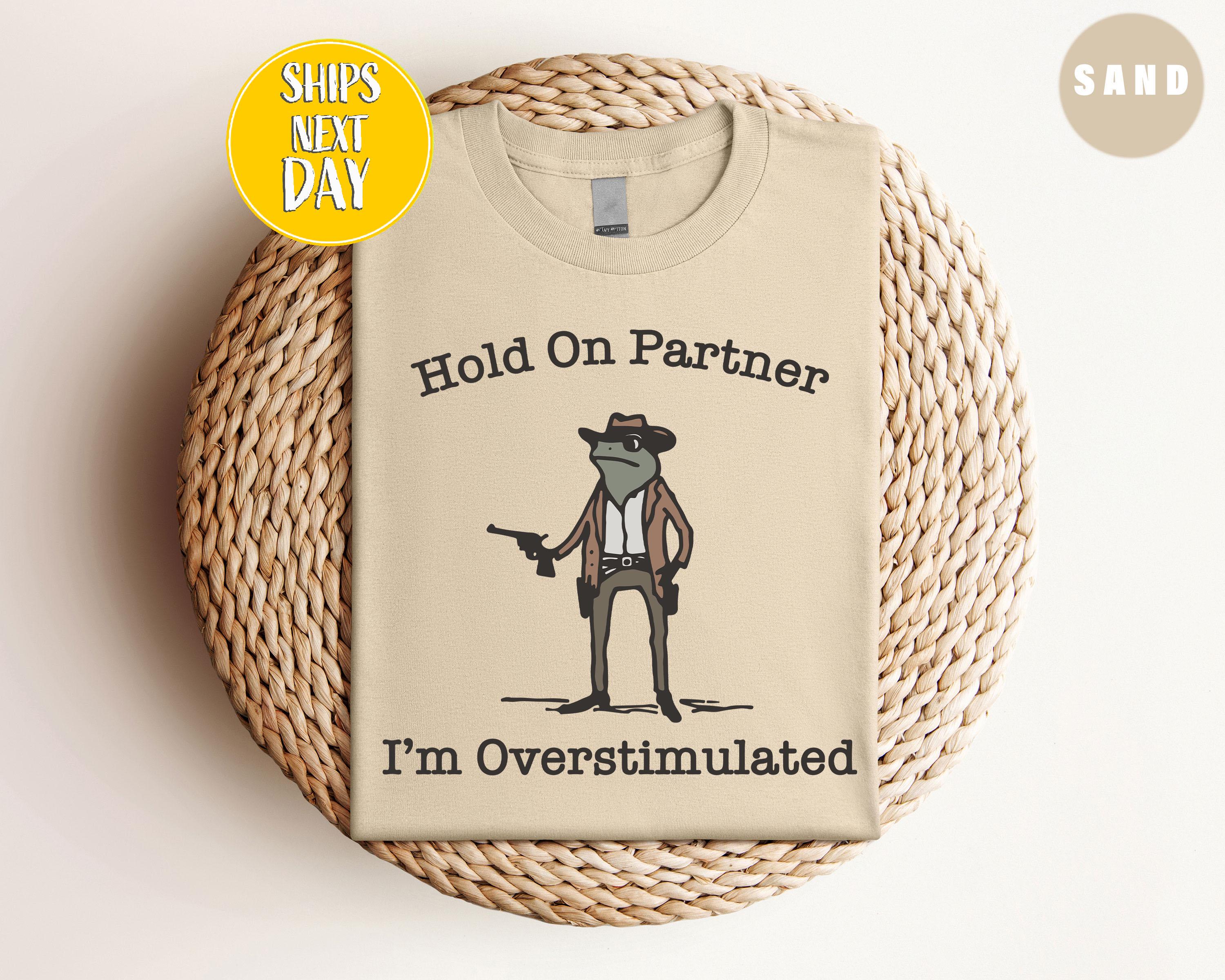 Hold on Partner I'm Overstimulated T-shirt, Cowboy Frog Funny Meme Tee ...