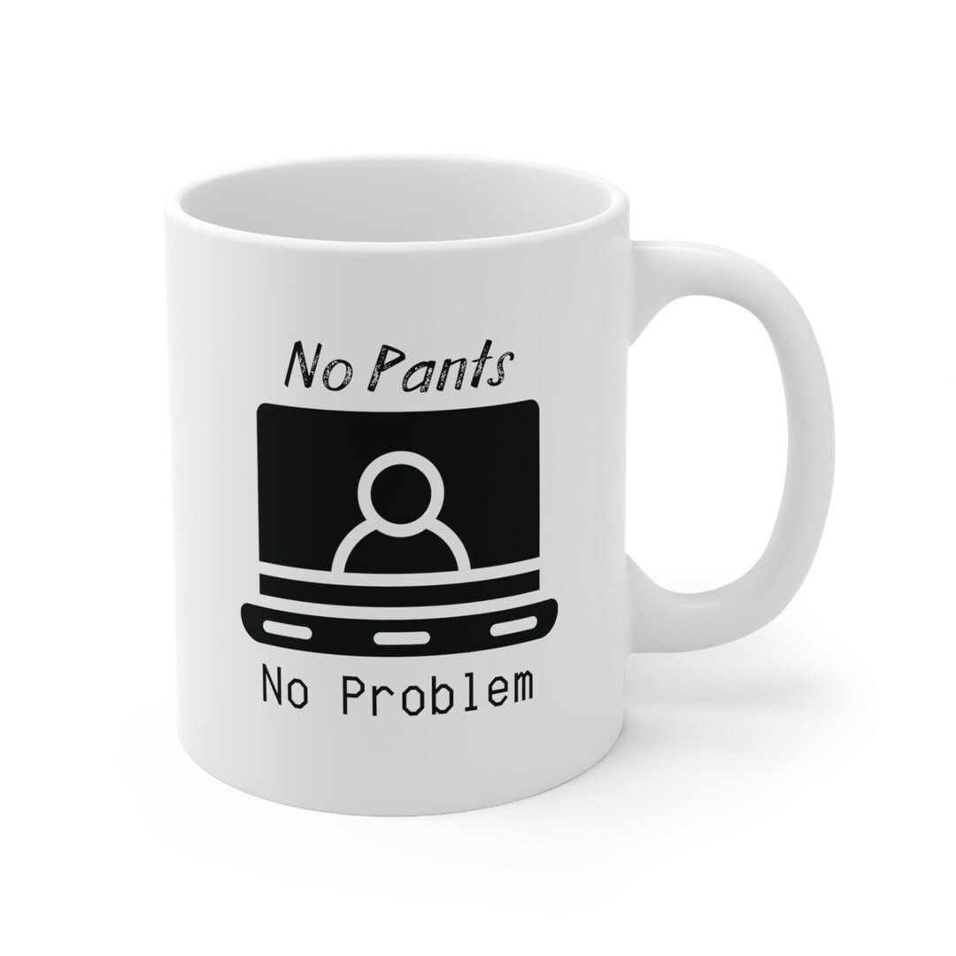 No Pants No Problem Ceramic Mug 11oz Funny Sarcastic Gift for Virtual ...