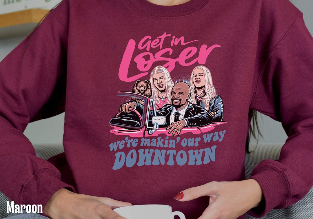 Get in Loser, We're Makin' Our Way Movie Sweatshirt, Get in Loser ...