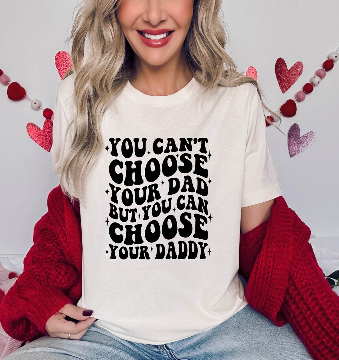Choose Your Daddy Shirt,cant Choose Your Dad,daddy Shirt,sugar Daddy Shirt,valentines Day Shirt ...