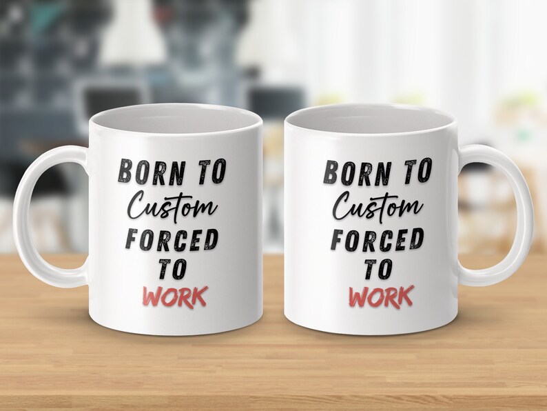 Custom Funny Quote Mug, Born to Custom Forced to Work Mug, Perfect Gift ...