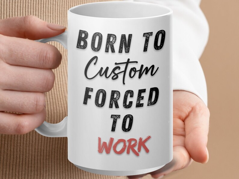 Custom Funny Quote Mug, Born to Custom Forced to Work Mug, Perfect Gift ...