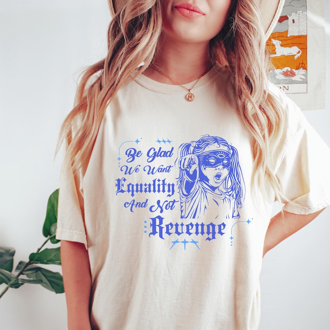 Be Glad We Want Equality and Not Revenge Feminist Shirt Womens Rights ...